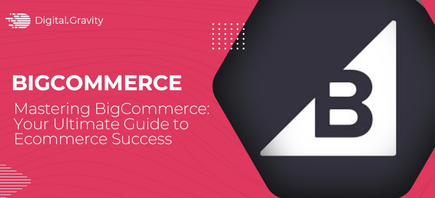 Mastering BigCommerce: Your Ultimate Guide to Ecommerce Success - Digital Gravity